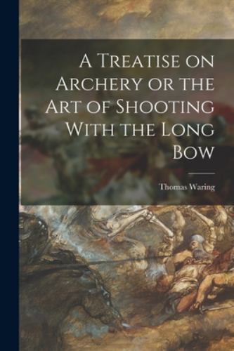 Treatise on Archery or the Art of Shooting with the Long Bow by Thomas ...