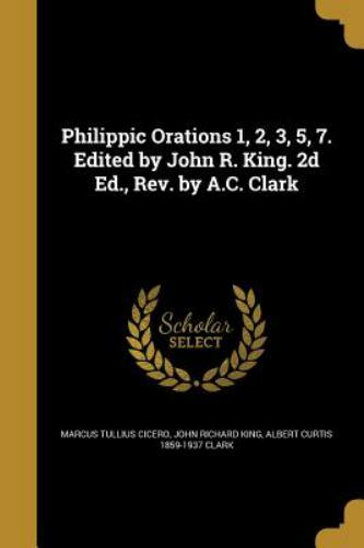 Philippic Orations 1, 2, 3, 5, 7. Edited by John R. King. 2D Ed. , REV ...