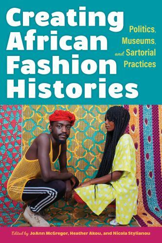 Creating African Fashion Histories : Politics, Museums, and Sartorial ...