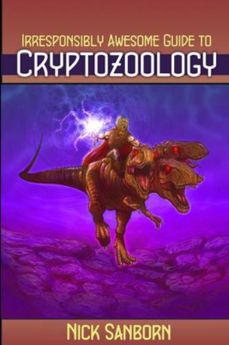 Irresponsibly Awesome Guide to Cryptozoology by Nick Sanborn (2010 ...