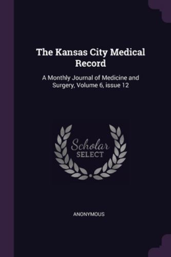 Kansas City Medical Record : A Monthly Journal of Medicine and Surgery, Volume 6, Issue 12 by ...