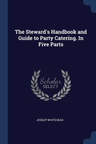 Steward's Handbook and Guide to Party Catering. in Five Parts by Jessup ...