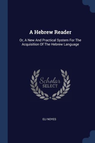 Hebrew Reader : Or, a New and Practical System for the Acquisition of the Hebrew Language by Eli ...