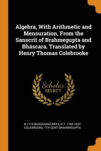 Algebra, with Arithmetic and Mensuration, from the Sanscrit of ...