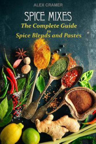 Spice Mixes : The Complete Guide to Spice Blends and Pastes by Alex ...