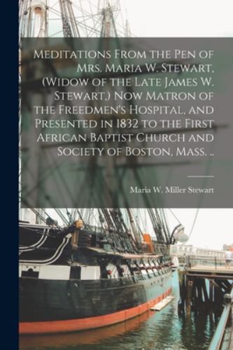 Meditations from the Pen of Mrs. Maria W. Stewart, (widow of the Late ...