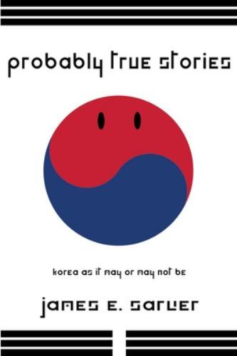 Probably True Stories : Korea As It May or May Not Be by James Sarver ...