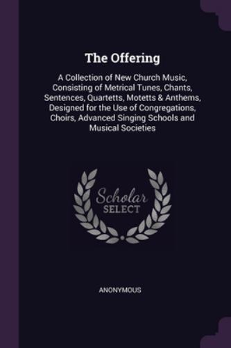 Offering : A Collection of New Church Music, Consisting of Metrical ...