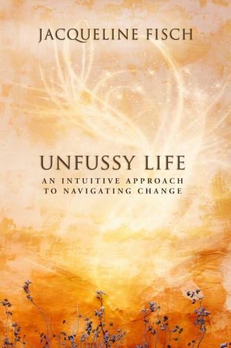 Unfussy Life : An Intuitive Approach to Navigating Change by Jacqueline ...