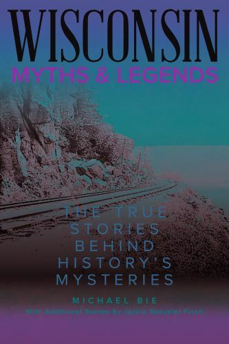 Wisconsin Myths and Legends : The True Stories Behind History's ...