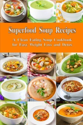 Superfood Soup Recipes: a Clean Eating Soup Cookbook for Easy Weight Loss and Detox : Healthy ...