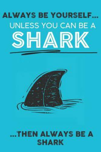 Always Be Your Self Unless You Can Be a Shark Then Always Be a Shark ...