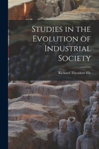 Studies in the Evolution of Industrial Society by Richard Theodore Ely ...