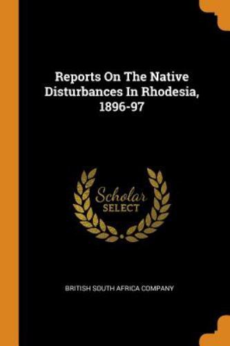 Reports on the Native Disturbances in Rhodesia, 1896-97 by British ...