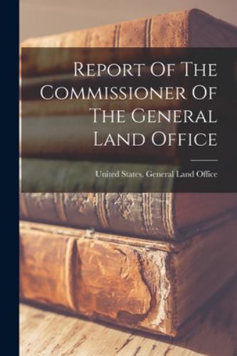 Report of the Commissioner of the General Land Office by United States ...