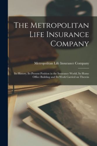 Metropolitan Life Insurance Company; Its History, Its Present Position ...