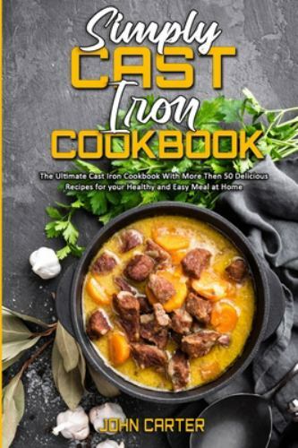 Simply Cast Iron Cookbook : The Ultimate Cast Iron Cookbook with More ...