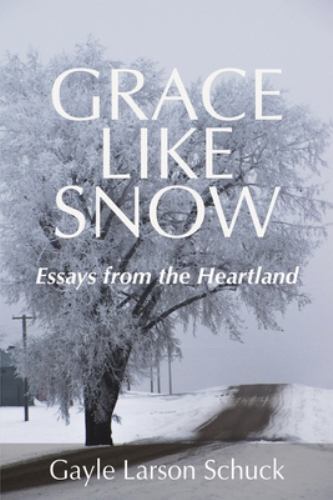Grace Like Snow : Essays from the Heartland by Gayle Larson Schuck ...