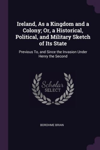 Ireland, As a Kingdom and a Colony; or, a Historical, Political, and ...