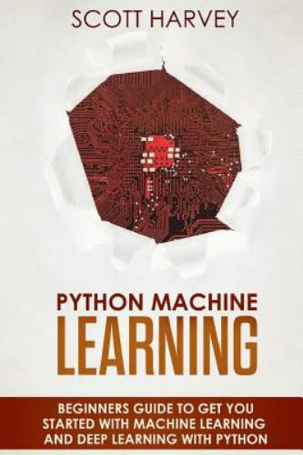 Python Machine Learning : Beginner's Guide to Get You Started with Machine Learning and Deep ...