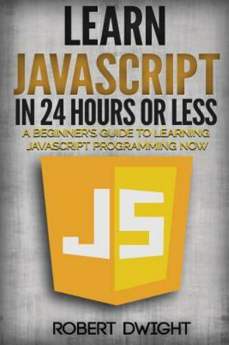 Javascript, Javascript Programming Ser.: JavaScript: Learn JavaScript in 24 Hours or Less - a ...