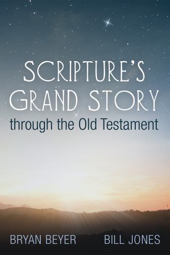 Scripture's Grand Story Through the Old Testament by Bryan Beyer and ...