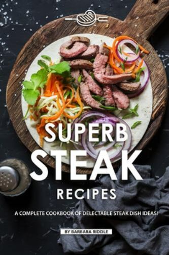 Superb Steak Recipes : A Complete Cookbook of Delectable Steak Dish ...
