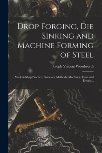 Drop Forging, Die Sinking and Machine Forming of Steel; Modern Shop ...