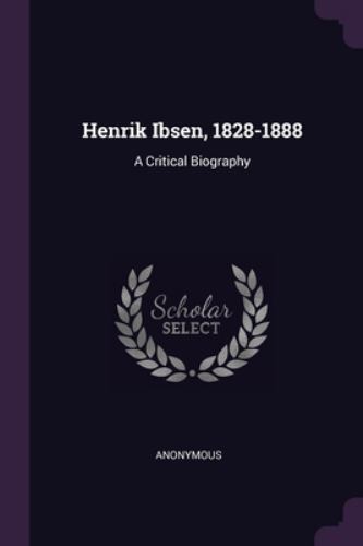 Henrik Ibsen, 1828-1888 : A Critical Biography by Anonymous (2018 ...