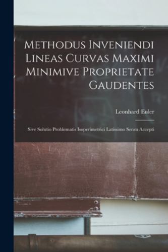 Methodus Inveniendi Lineas Curvas Maximi Minimive Proprietate Gaudentes ...
