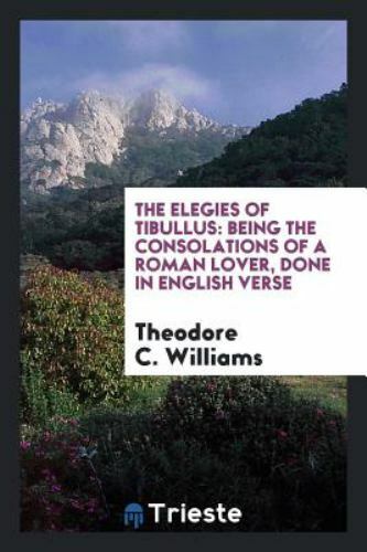 Elegies of Tibullus : Being the Consolations of a Roman Lover, Done in ...