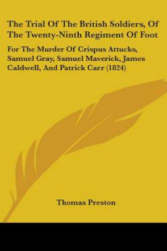 Trial of the British Soldiers, of the Twenty-Ninth Regiment of Foot : For the Murder of Crispus ...