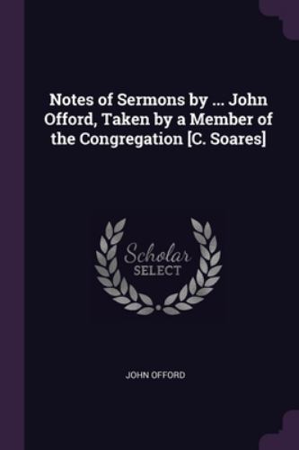 Notes of Sermons by ... John Offord, Taken by a Member of the ...