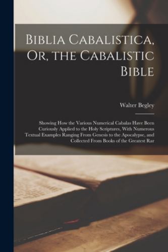 Biblia Cabalistica, or, the Cabalistic Bible : Showing How the Various ...