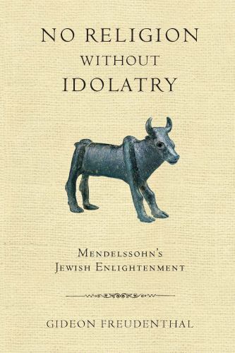 No Religion Without Idolatry : Mendelssohn's Jewish Enlightenment by ...
