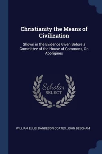 Christianity the Means of Civilization : Shown in the Evidence Given ...