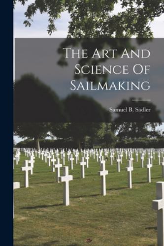 Art and Science of Sailmaking by Samuel B. Sadler (2022, Trade ...
