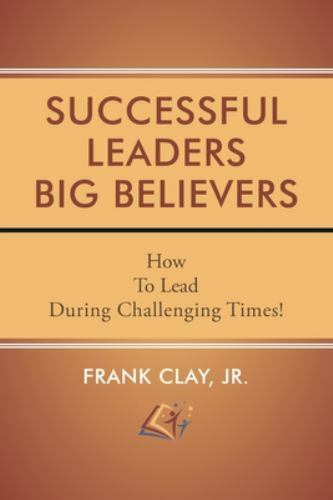 Successful Leaders Big Believers : How to Lead During Challenging Times ...