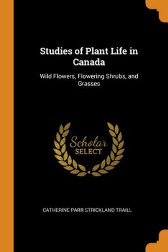 Studies of Plant Life in Canada : Wild Flowers, Flowering Shrubs, and ...