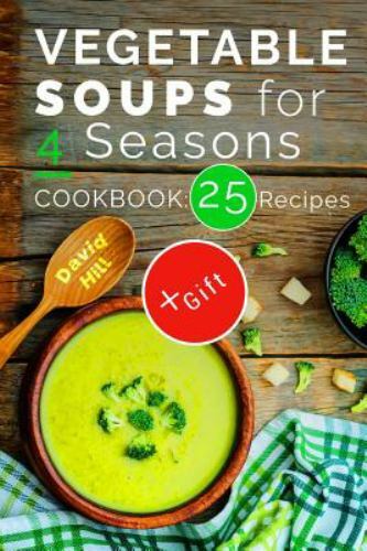 Vegetable Soups for 4 Seasons. Cookbook: 25 Recipes by David Hill (2016, Trade Paperback) for ...