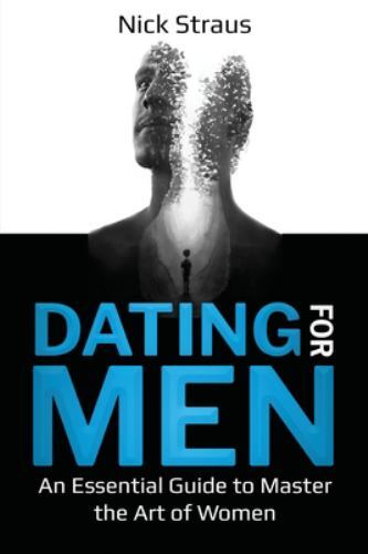 Dating for Men : An Essential Guide to Master the Art of Women by Nick ...