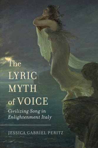 Lyric Myth of Voice : Civilizing Song in Enlightenment Italy by Jessica ...
