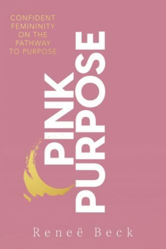 Pink Purpose : Confident Femininity on the Pathway to Purpose by Reneë ...