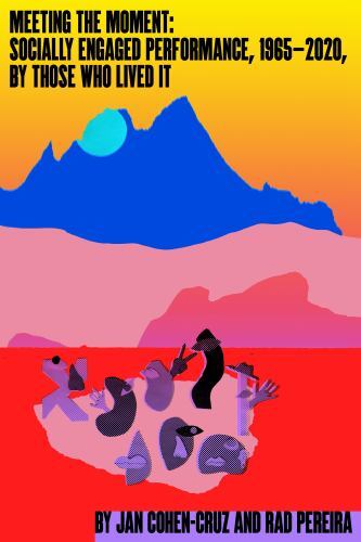 Meeting the Moment : Socially Engaged Performance, 1965-2020, by Those ...