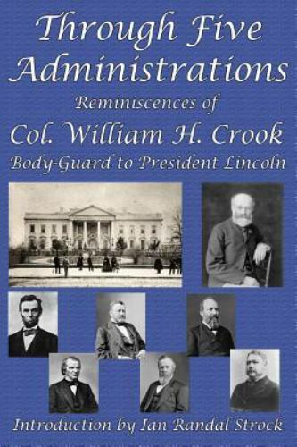 Through Five Administrations : Reminiscences of Col. William H. Crook ...