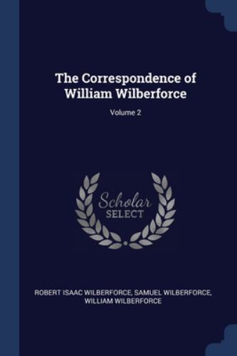 Correspondence of William Wilberforce; Volume 2 by Samuel Wilberforce ...