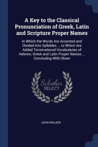 Key to the Classical Pronunciation of Greek, Latin and Scripture Proper ...