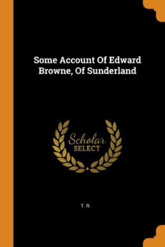 Some Account of Edward Browne, of Sunderland by T. R (2018, Trade ...