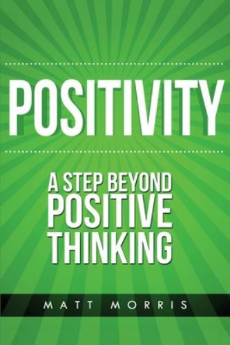 Positivity : A Step Beyond Positive Thinking by Matt Morris (2014 ...