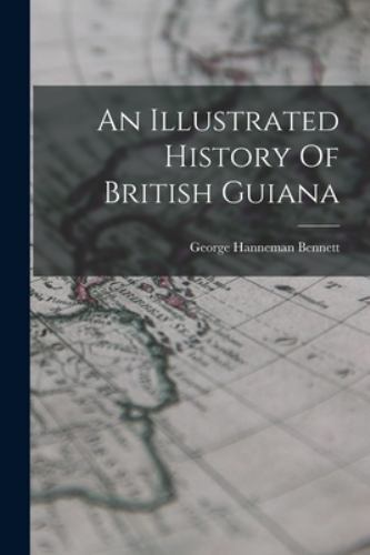Illustrated History of British Guiana by Bennett George Hanneman (2022 ...